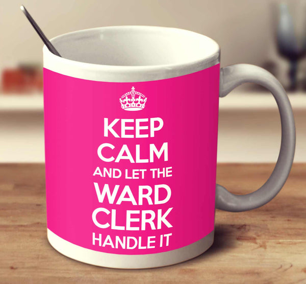 Keep Calm And Let The Ward Clerk Handle It